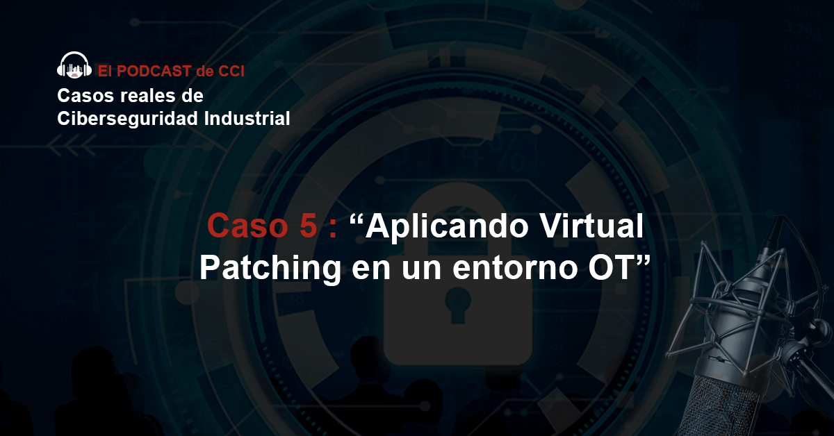 PODCAST de CCI - Caso 5: Virtual Patching en entorno OT